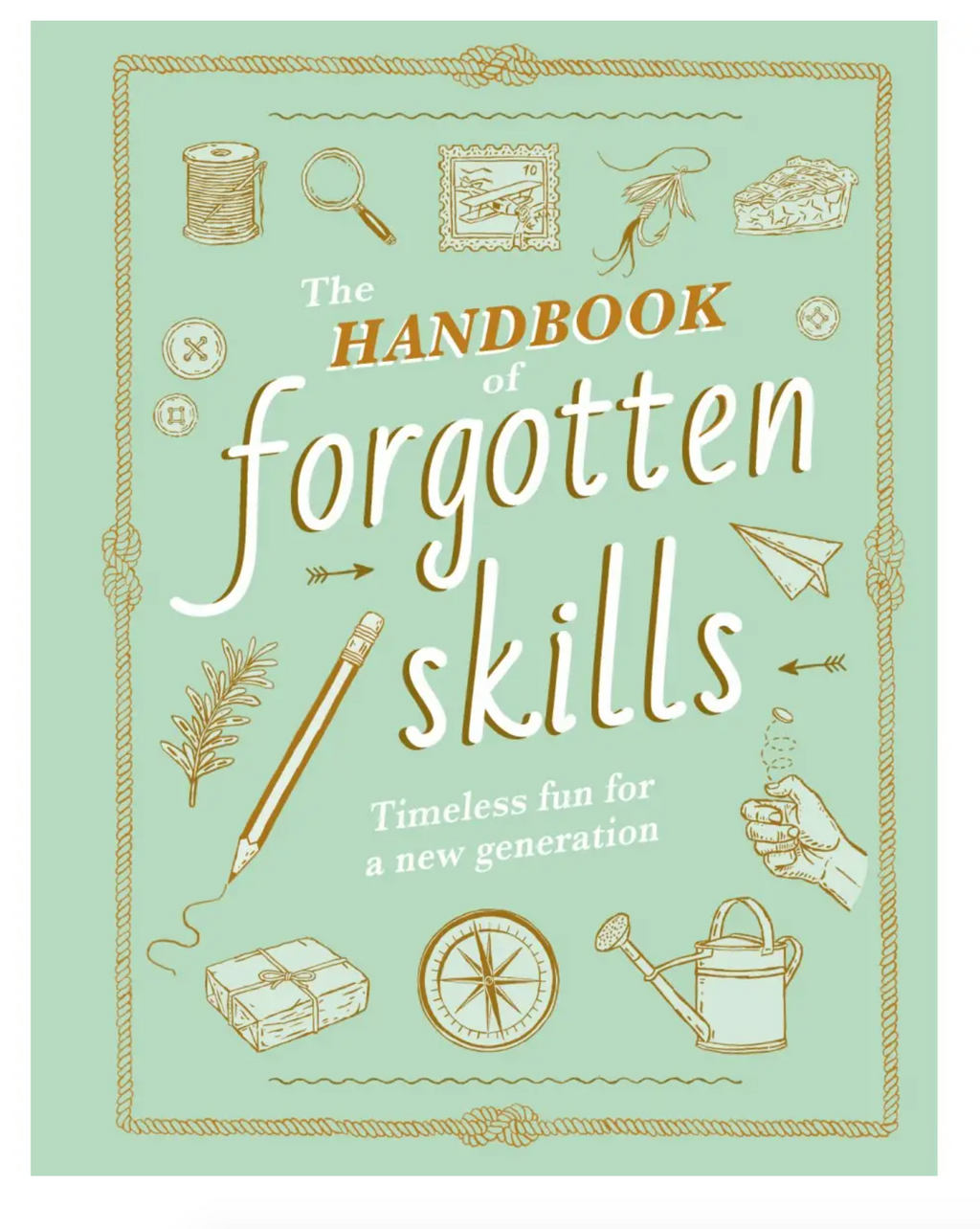 The Handbook of Forgotten Skills: Timeless Fun for a New Generation ...